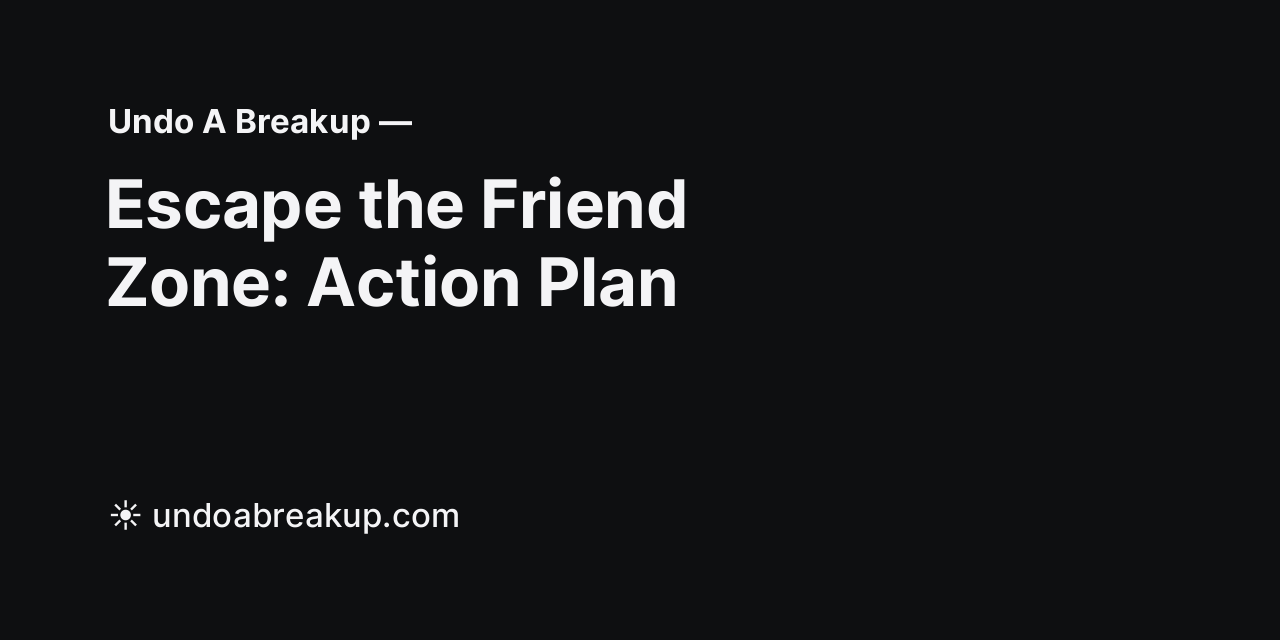 Escape the Friend Zone: Action Plan